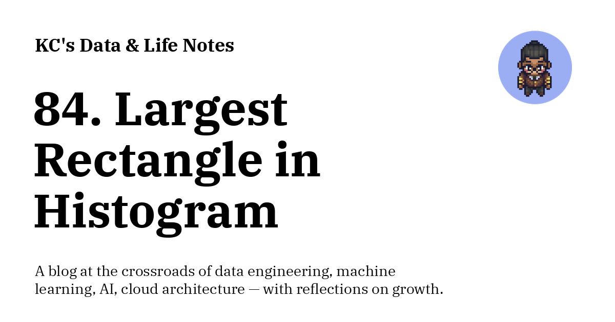 84. Largest Rectangle in Histogram - KC's Data & Life Notes