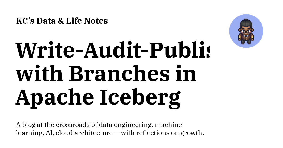 Write-Audit-Publish with Branches in Apache Iceberg - KC's Data & Life ...